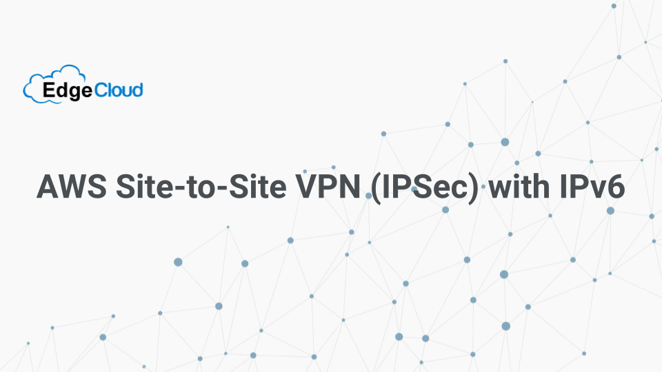 AWS Site-to-Site VPN (IPSec) with IPv6 - Edge Cloud