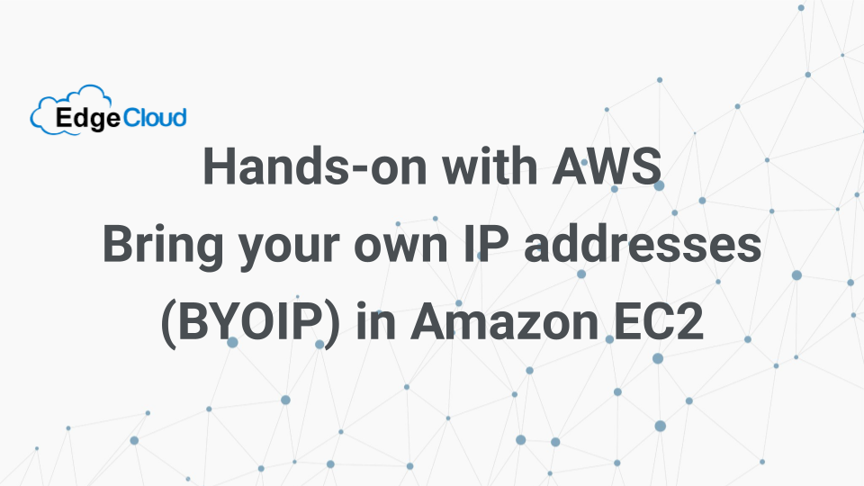 Hands-on with AWS Bring your own IP addresses (BYOIP) in Amazon EC2 - Edge Cloud